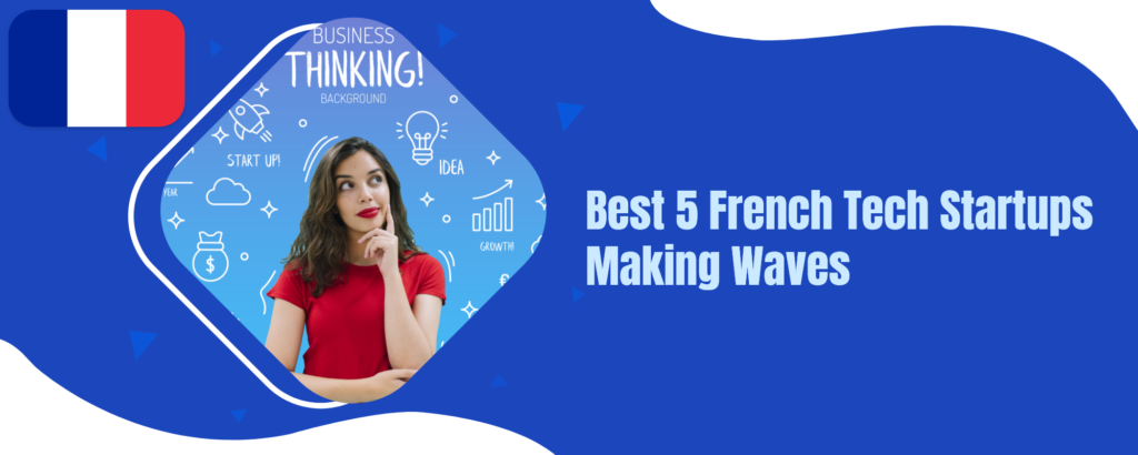 Best 5 French Tech Startups Making Waves | Appscrip Blog